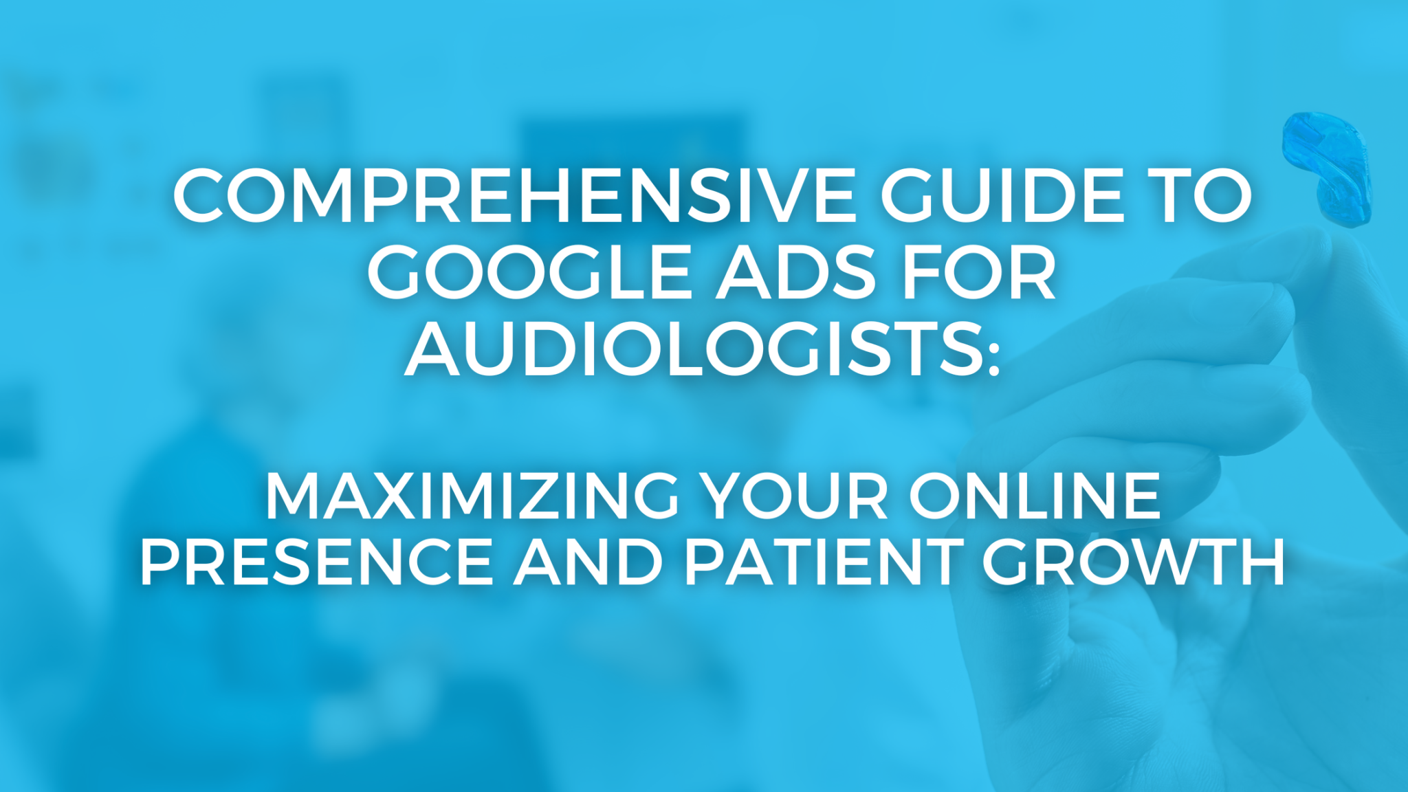 Comprehensive Guide to Google Ads for Audiologists - Physician Referral ...