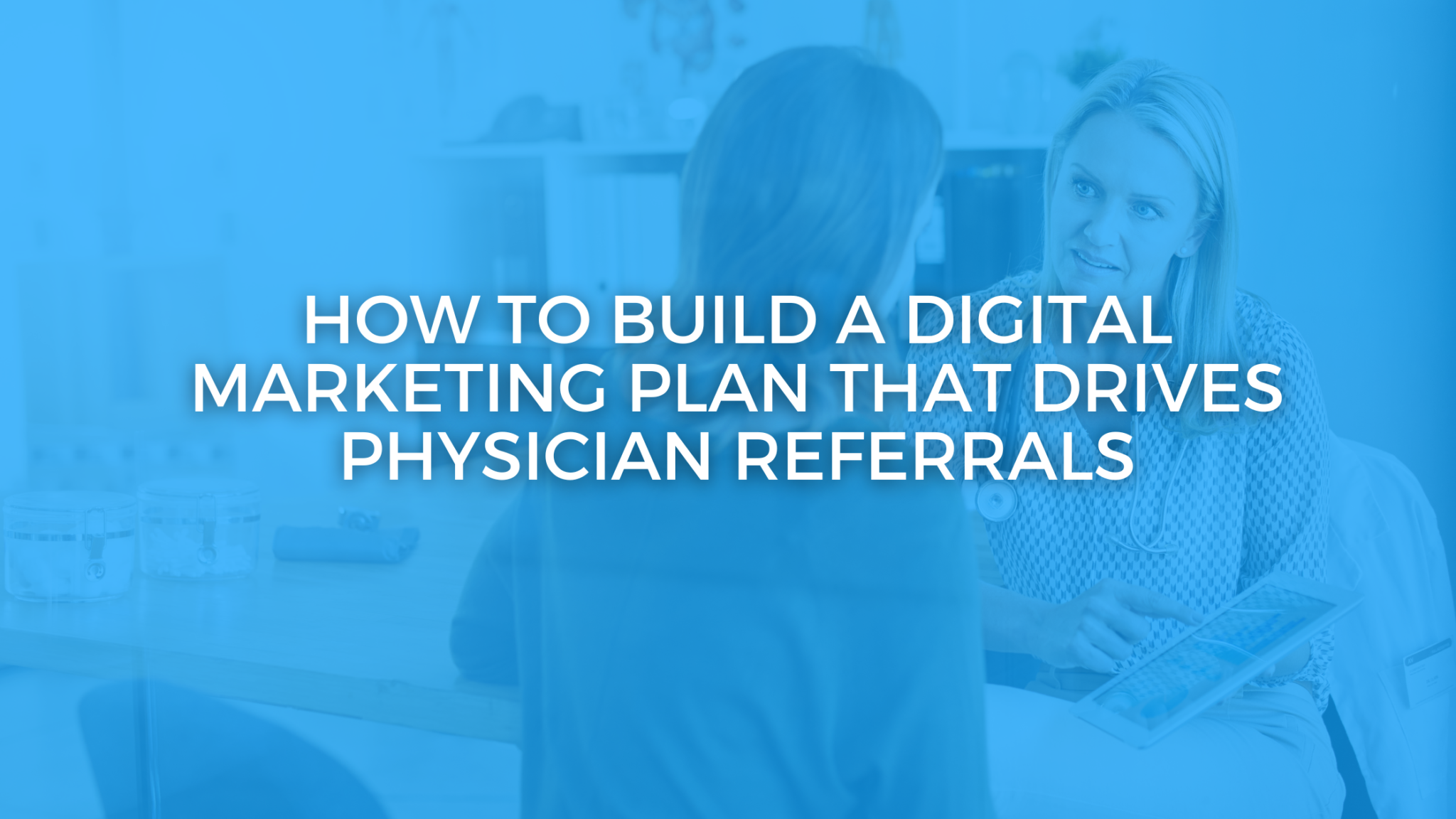 How to Build a Digital Marketing Plan that Drives Physician Referrals ...